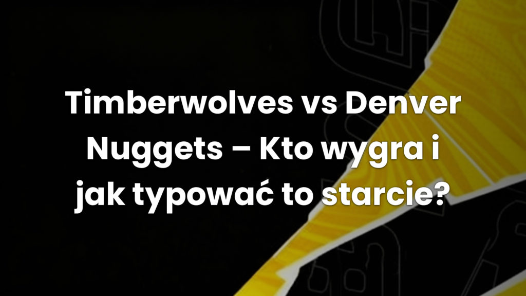 Timberwolves vs Denver Nuggets – Kto wygra i jak typować to starcie? - Blog
